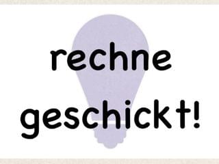 rechne geschickt!